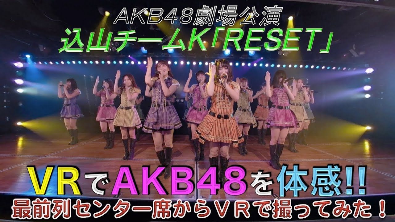【動画】VRでAKB48を体感！AKB48劇場公演を最前列センター席からVRで撮ってみた ＜込山チームK「RESET」＞ | AKB48LOVER