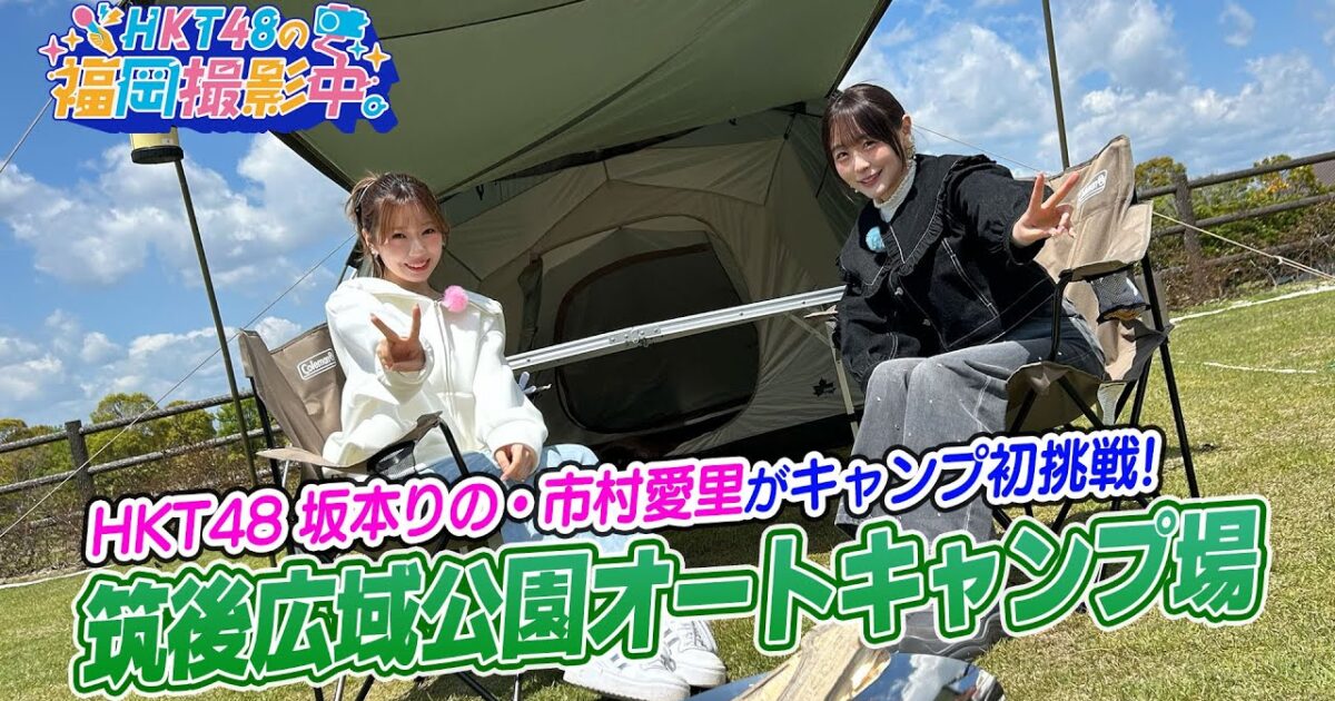 【動画】HKT48 市村愛里・坂本りのが筑後広域公園オートキャンプ場で女子キャンプ！【HKT48の福岡撮影中。】 – AKB48LOVER