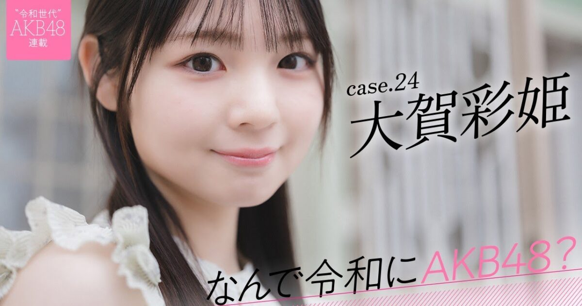 【動画】AKB48 大賀彩姫「努力するのが苦手な自分、AKB48に入って変わりました！」【なんで令和にAKB48？ Case.24 後編】 – AKB48LOVER