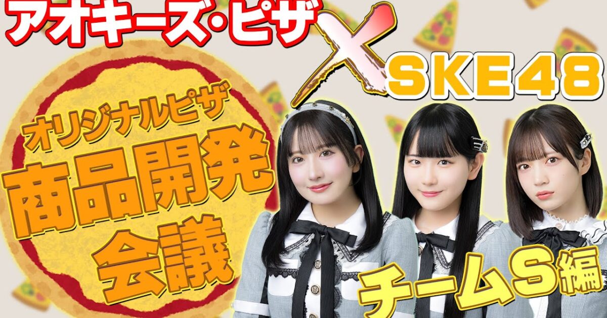 SKE48「アオキーズ・ピザコラボ！オリジナルピザ商品開発会議」チームS編 生配信！【2025.7.16 21:00〜 YouTube】 – AKB48LOVER