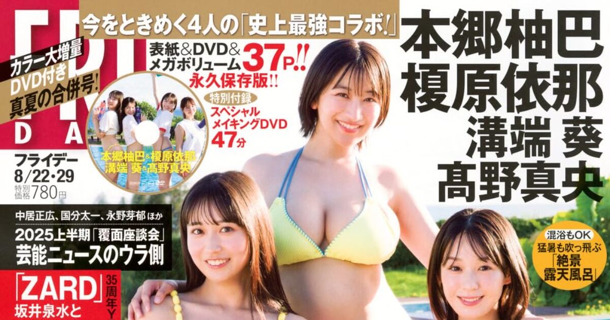 本郷柚巴×榎原依那×溝端葵×髙野真央、表紙＆巻頭グラビア＆SPメイキングDVD！「FRIDAY 2025年 8/22・29 合併号」本日8/7発売！ – AKB48LOVER